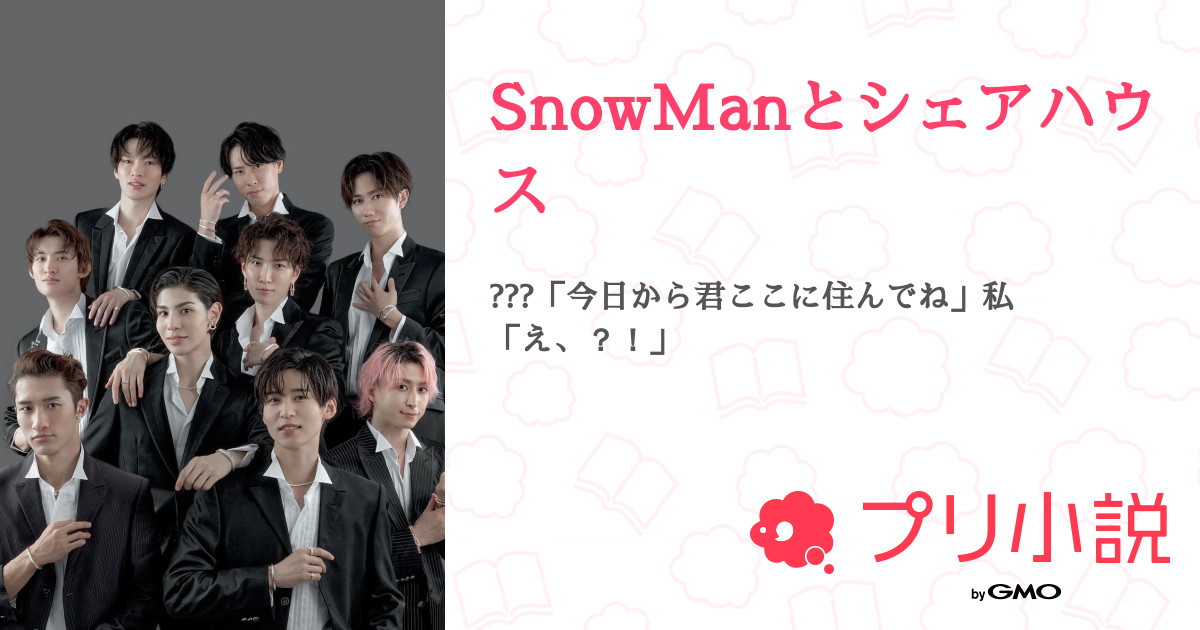 Snowmanとシェアハウス 全1話 【連載中】（塩麹さんの夢小説） 無料スマホ夢小説ならプリ小説 Bygmo